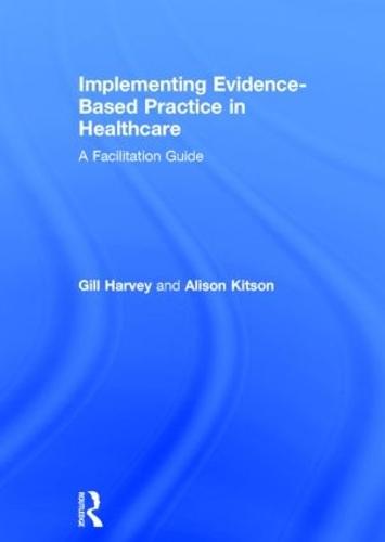 Implementing Evidence-Based Practice in Healthcare: A Facilitation Guide by Gill Harvey (The ...