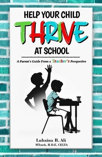 Help Your Child Thrive at School: A Parent's Guide From a Teacher's Perspective by Lubaina Ali ...