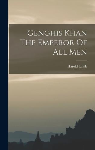 Genghis Khan The Emperor Of All Men by Harold Lamb at Abbey's Bookshop ...