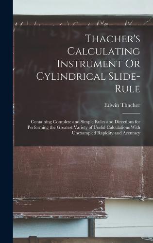 Thacher's Calculating Instrument Or Cylindrical Slide-Rule: Containing ...