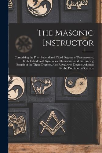 The Masonic Instructor: Comprising the First, Second and Third Degrees ...