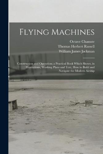 Flying Machines: Construction and Operation; a Practical Book Which ...
