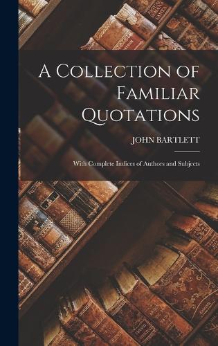 A Collection of Familiar Quotations: With Complete Indices of Authors ...