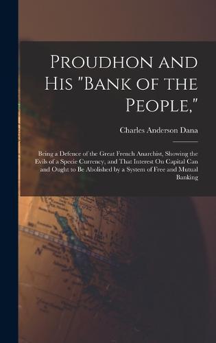 "Proudhon and His ""Bank of the People,""": Being a Defence of the ...