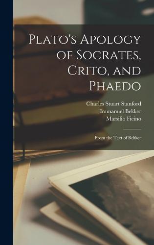Plato's Apology of Socrates, Crito, and Phaedo: From the Text of Bekker ...