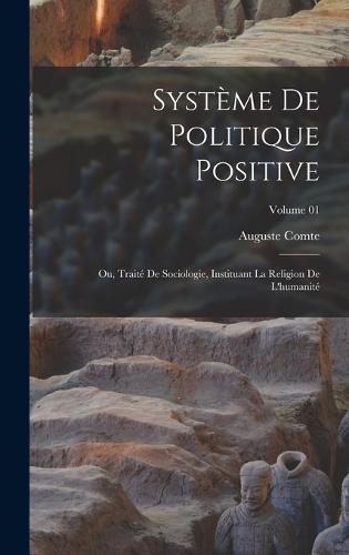 Système de politique positive; ou, Traité de sociologie, instituant la religion de l'humanité ...