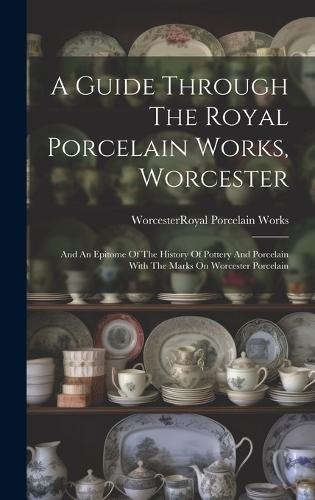 A Guide Through The Royal Porcelain Works, Worcester: And An Epitome Of ...