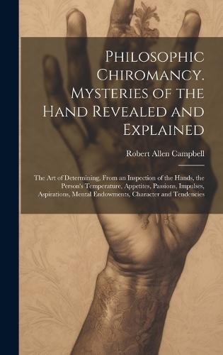 Philosophic Chiromancy. Mysteries of the Hand Revealed and Explained ...
