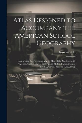 Atlas Designed to Accompany the American School Geography: Comprising ...