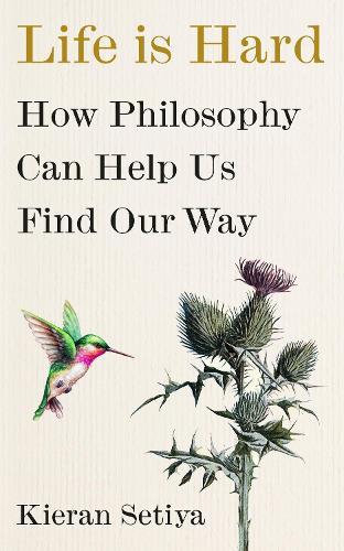 Life Is Hard: How Philosophy Can Help Us Find Our Way by Kieran Setiya ...