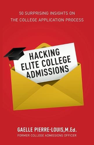 Hacking Elite College Admissions: 50 Surprising Insights on the College Application Process by ...