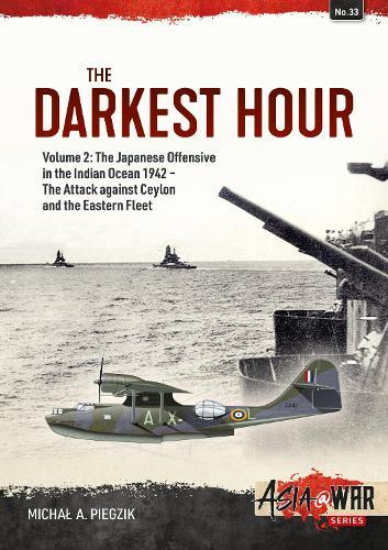 Darkest Hour: Volume 2 - The Japanese Offensive in the Indian Ocean ...