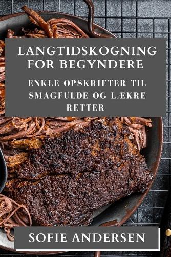 Langtidskogning for Begyndere: Enkle Opskrifter til Smagfulde og Lækre ...