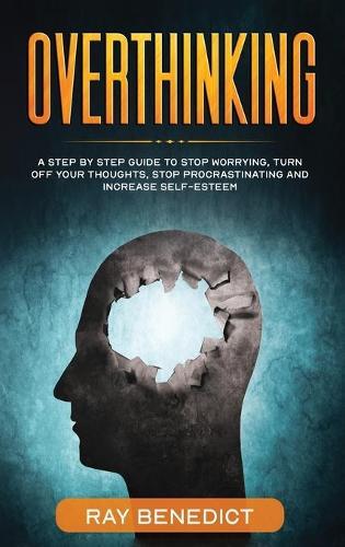 Overthinking: A Step by Step Guide to Stop Worrying, Turn Off Your ...