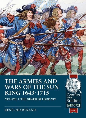 The Armies and Wars of the Sun King 1643-1715: Volume 1: the Guard of ...