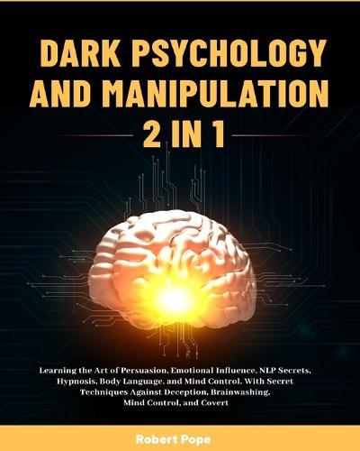 Dark Psychology and Manipulation (2 in 1): Learning the Art of Persuasion, Emotional Influence ...