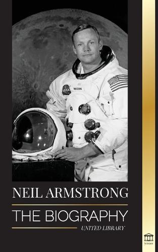 Neil Armstrong: The biography of the first man to fly, land and walk on ...