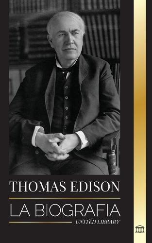Thomas Edison: La biografía de un genio inventor y científico ...