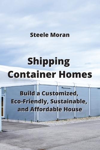 Shipping Container Homes: Build a Customized, Eco-Friendly, Sustainable ...