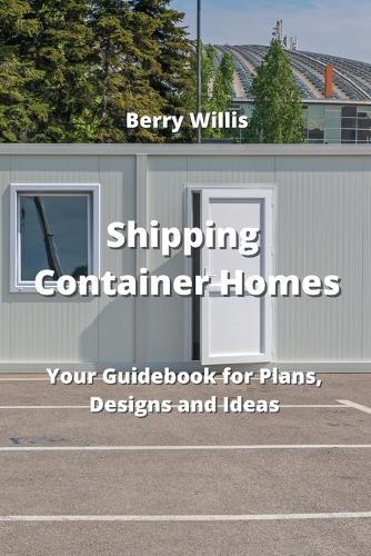 Shipping Container Homes: Your Guidebook for Plans, Designs and Ideas ...
