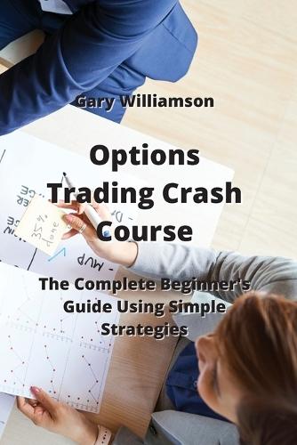 Options Trading Crash Course: The Complete Beginner's Guide Using Simple Strategies by Gary ...