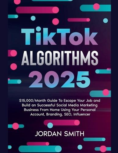 TikTok Algorithms 2025 $15,000/Month Guide To Escape Your Job And Build an Successful Social ...