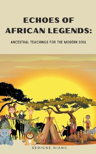 Echoes of African Legends: Ancestral Teachings for the Modern Soul by ...