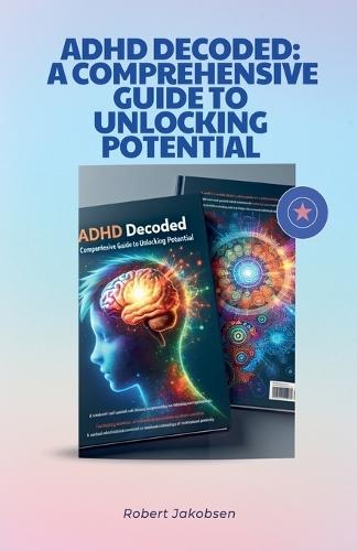 ADHD Decoded: A Comprehensive Guide To Unlocking Potential by Robert Jakobsen | 9798227907059 ...