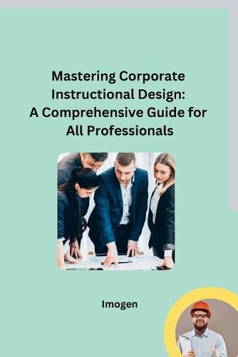 Mastering Corporate Instructional Design: A Comprehensive Guide for All ... Mastering Corporate Instructional Design: A Comprehensive Guide for All ...