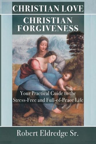 Christian Love Christian Forgiveness: Your Practical Guide to the ...